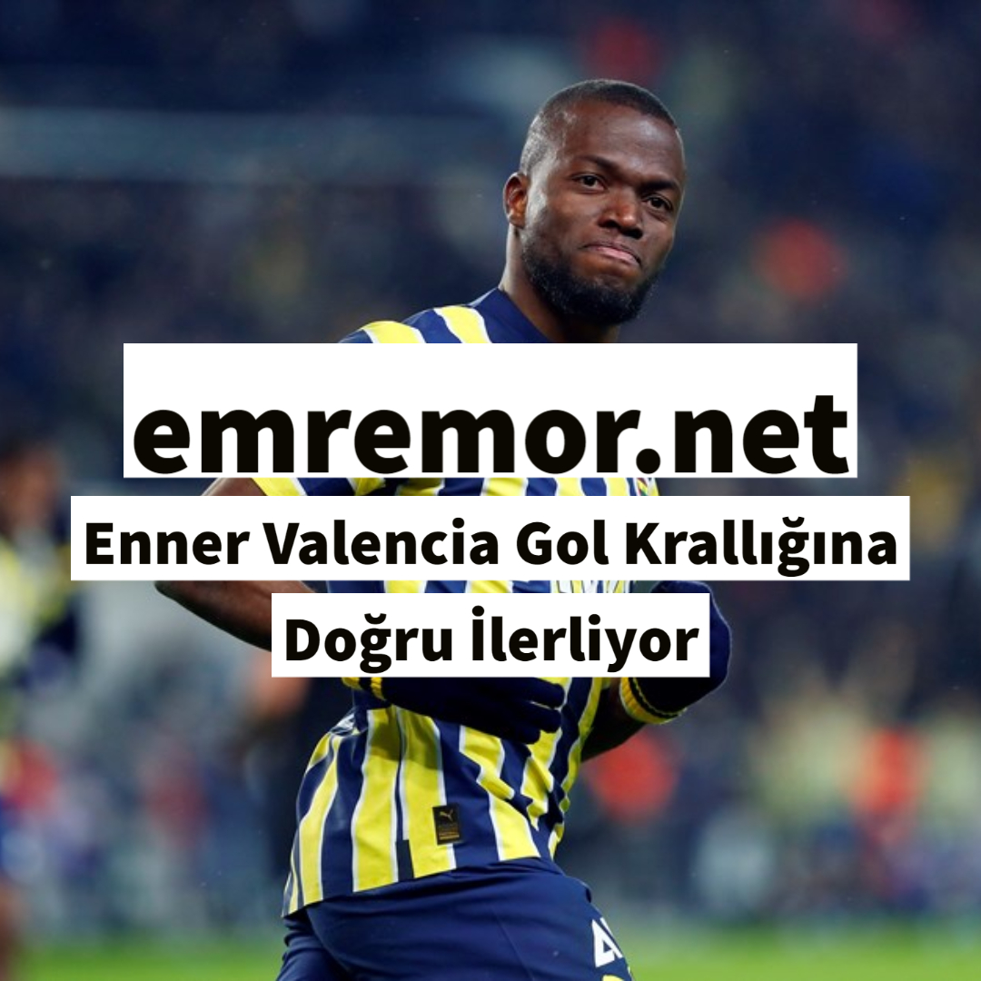 Enner Valencia Gol Krallığına Doğru İlerliyor - Emre Mor