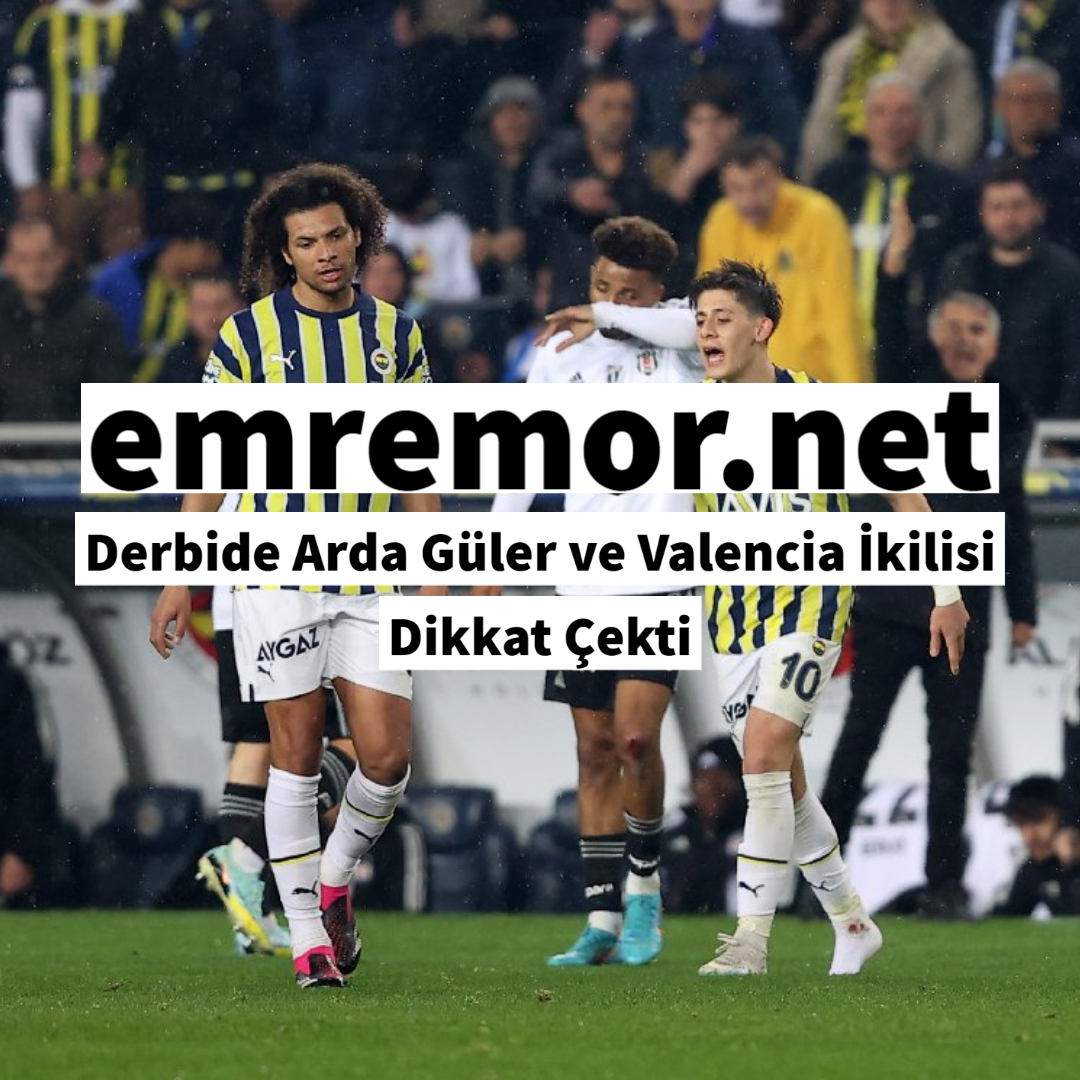 Derbide Arda Güler ve Valencia İkilisi Dikkat Çekti - Emre Mor